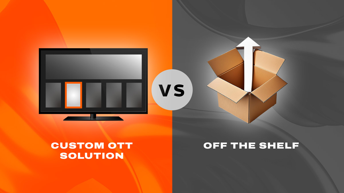 Custom OTT Solution vs. Off-the-Shelf